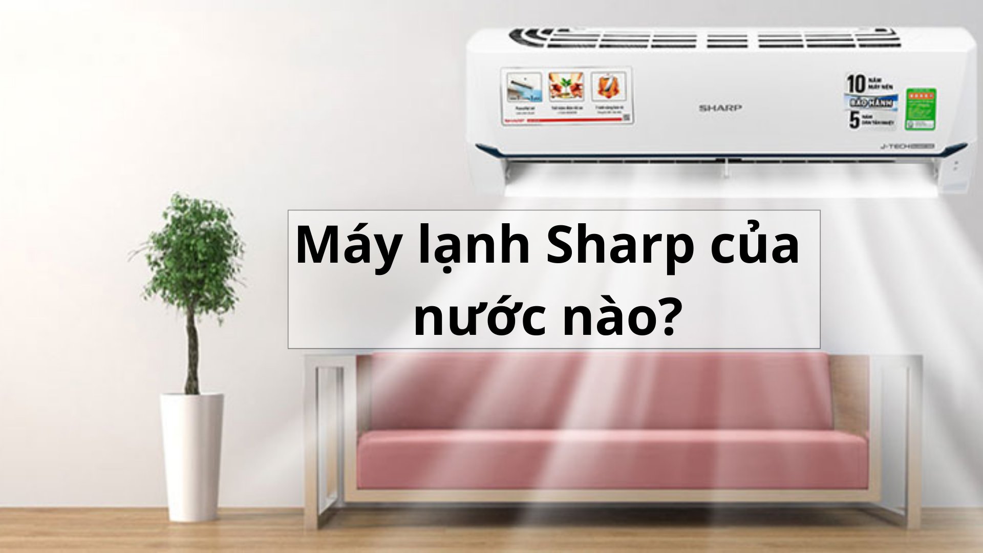 Máy lạnh Sharp của nước nào? Có tốt không? - Điện Máy Sao Kim